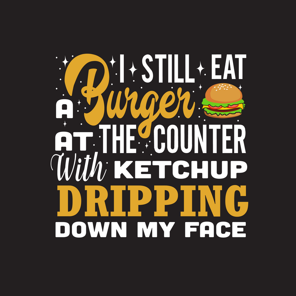 Buy i still eat burger at the counter with ketchup dripping down my ...
